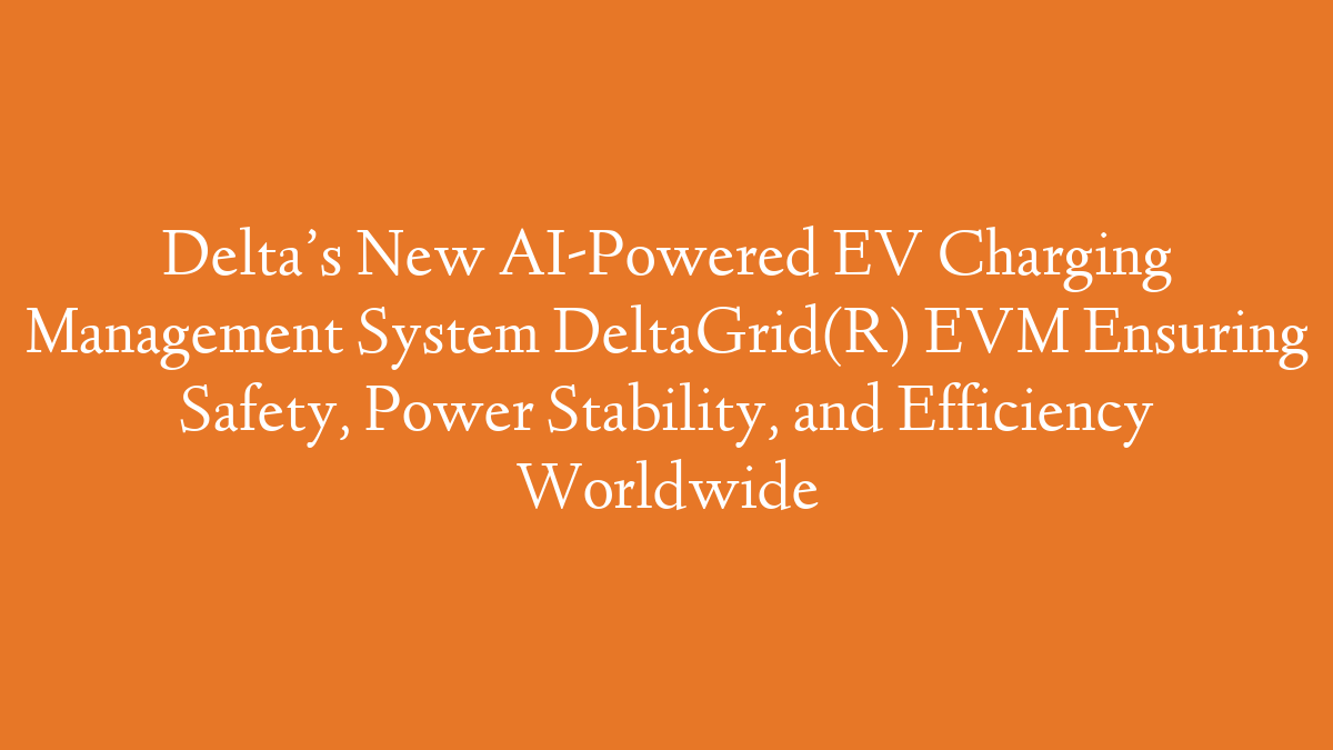 Delta’s New AI-Powered EV Charging Management System DeltaGrid(R) EVM ...